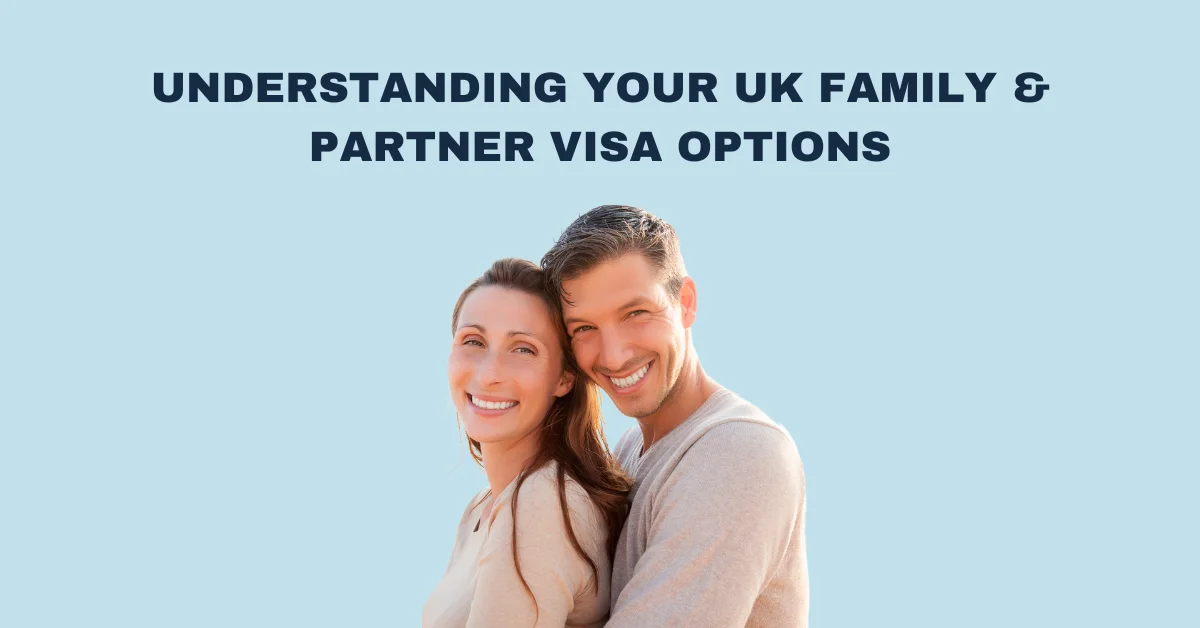 Understanding Your UK Family & Partner Visa Options – Which options are ...